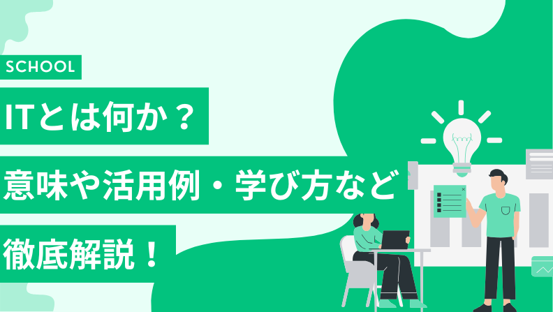 【初心者向け】ITとは何か？意味や活用例・学び方やおすすめスクールなどまで徹底解説！
